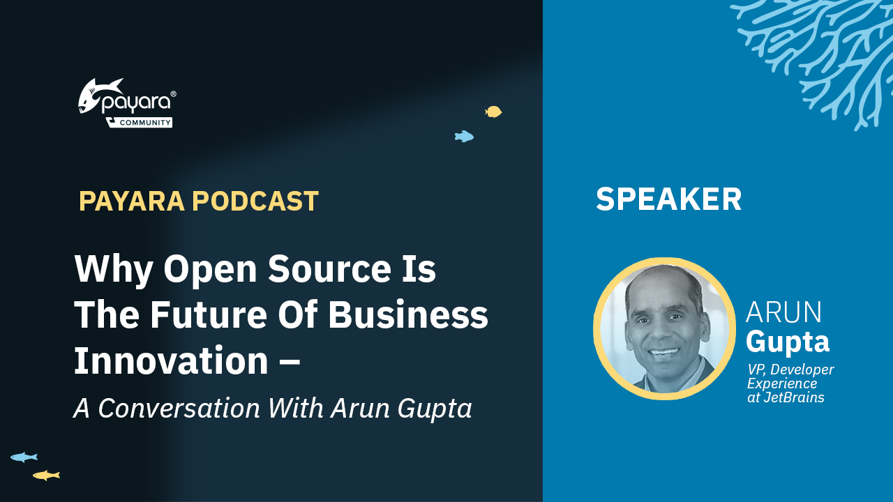 Payara Podcast - Why Open Source is the Future of Business Innovation – A Conversation with Arun ...